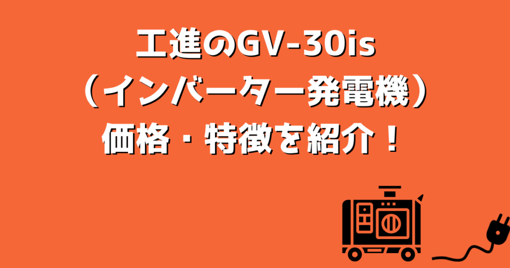 工進のGV-30is（インバーター発電機）の価格・特徴を紹介！ | 発電機ナビ
